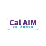 CalAIM Explained - California Health Care Foundation
